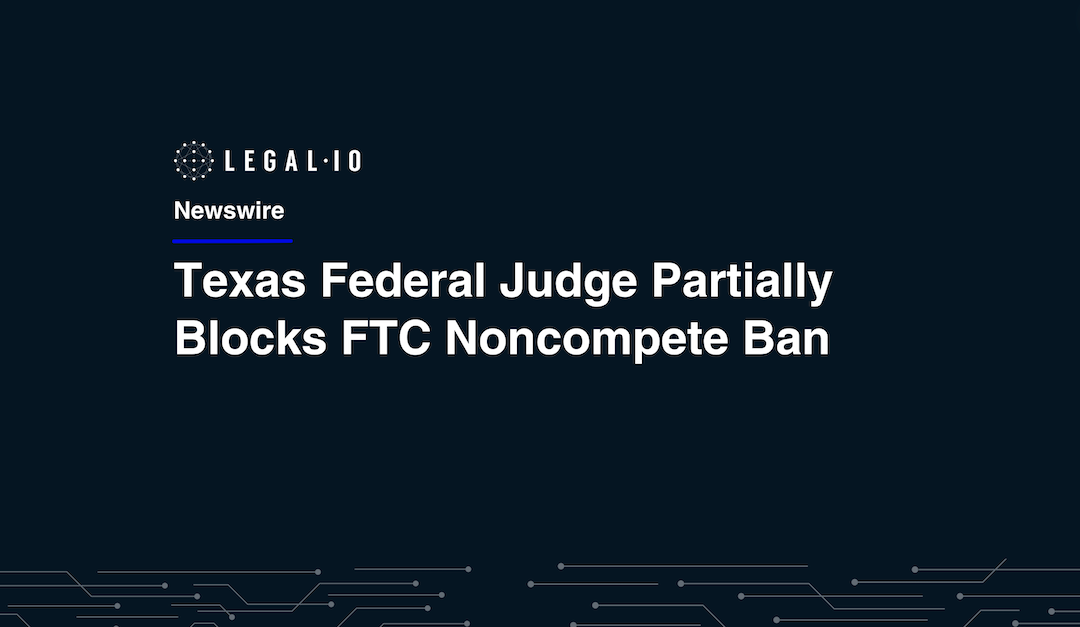 Texas Federal Judge Partially Blocks FTC's Noncompete Ban Texas Federal Judge Partially Blocks FTC's Noncompete Ban